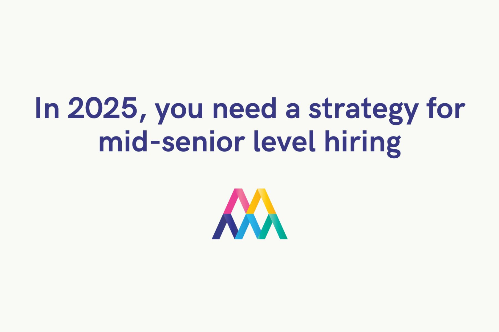 In 2025, you need a strategy for mid-senior level hiring